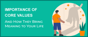 The Importance of Core Values (And How They Bring Meaning to Your Life)